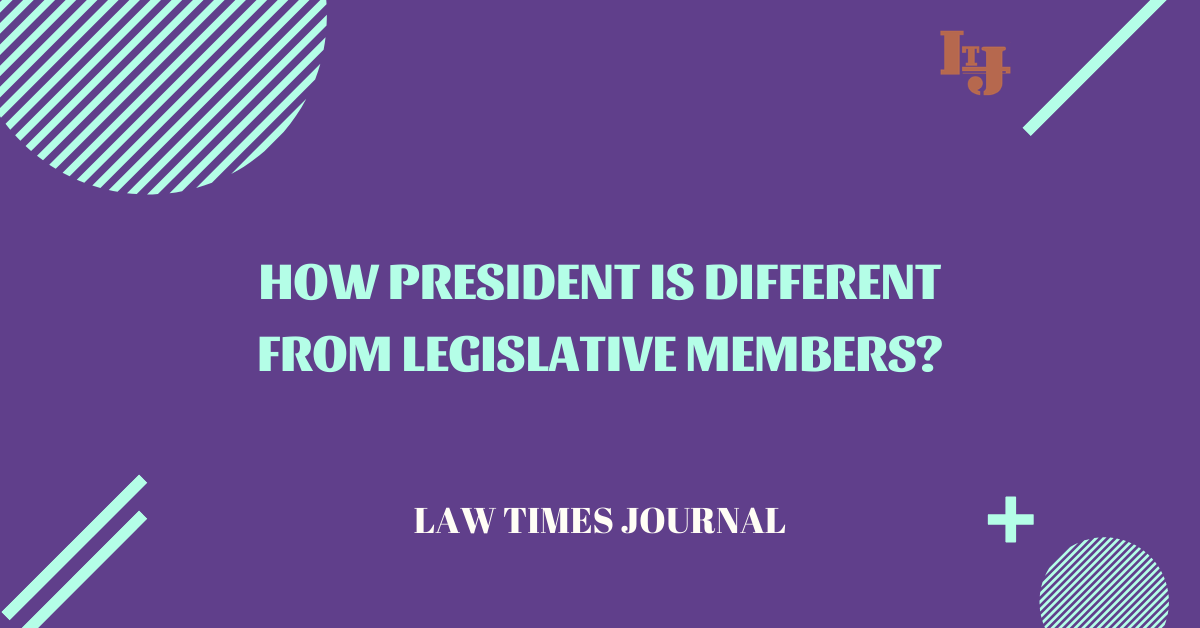 How President is different from Legislative Members? - Law Times Journal
